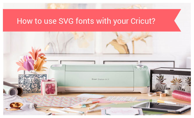 How To Use SVG Fonts With Your Cricut 
